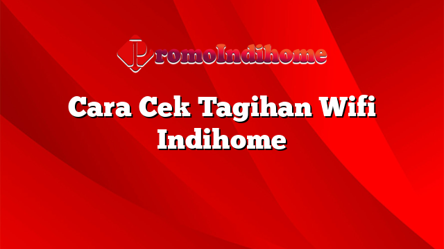 Cara Cek Tagihan Wifi Indihome | PromoIndihome