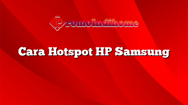 Cara Hotspot HP Samsung | PromoIndihome