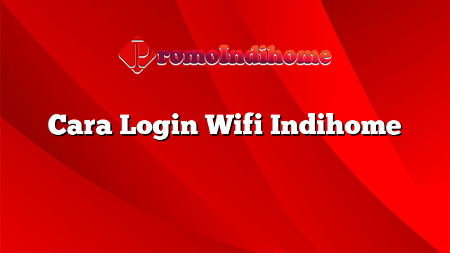 Cara Login Wifi Indihome | PromoIndihome