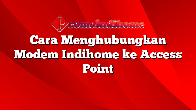 Cara Menghubungkan Modem Indihome ke Access Point | PromoIndihome