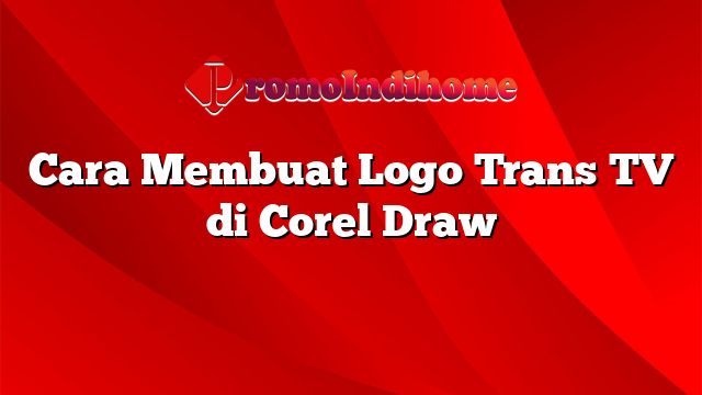 Cara Membuat Logo Trans TV di Corel Draw | PromoIndihome