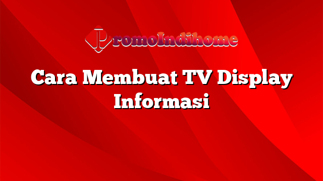 Cara Membuat TV Display Informasi | PromoIndihome