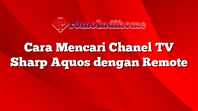 Cara Mencari Channel TV Sharp Secara Manual | PromoIndihome