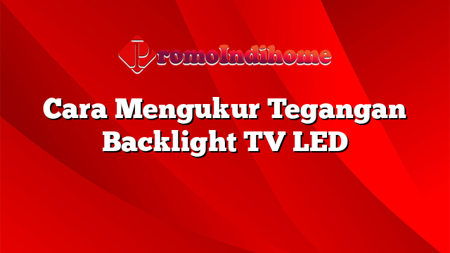 Cara Mengukur Tegangan Backlight TV LED | PromoIndihome