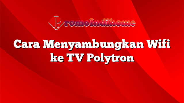Cara Menyambungkan Wifi ke TV Polytron | PromoIndihome