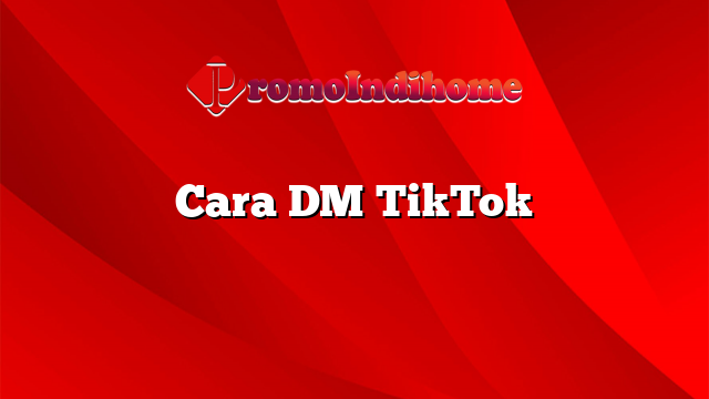 Cara DM TikTok | PromoIndihome