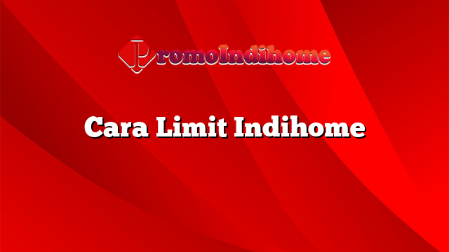 Cara Limit Indihome | PromoIndihome