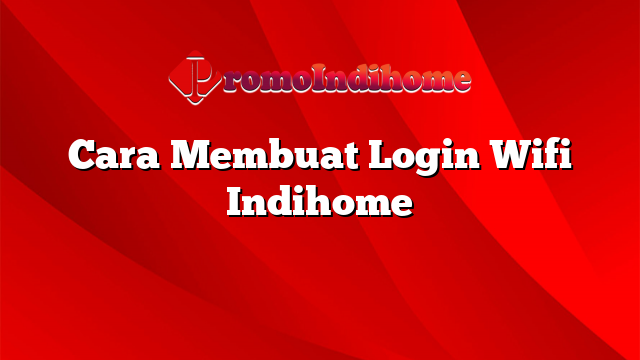Cara Membuat Login Wifi Indihome | PromoIndihome