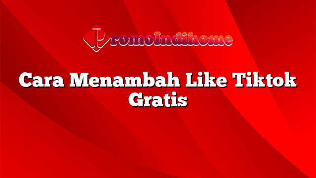 Cara Mendapatkan Like Banyak pada TikTok | PromoIndihome