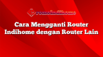 Cara Mengganti Router Indihome dengan Router Lain | PromoIndihome