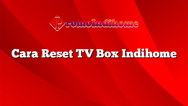 Cara Reset TV Box Indihome | PromoIndihome