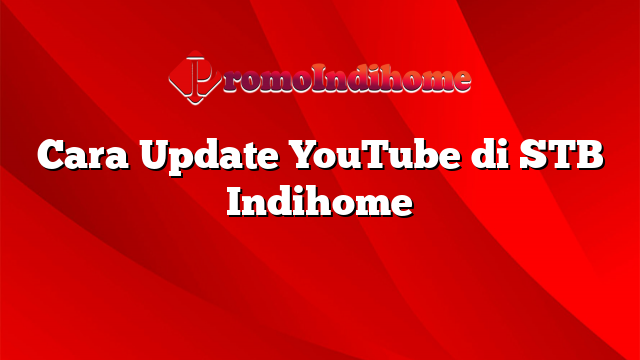 Cara Update YouTube di STB Indihome | PromoIndihome