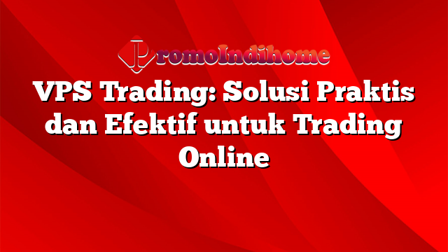 VPS Trading: Solusi Praktis dan Efektif untuk Trading Online | PromoIndihome