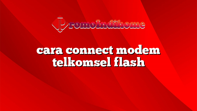 cara connect modem telkomsel flash | PromoIndihome