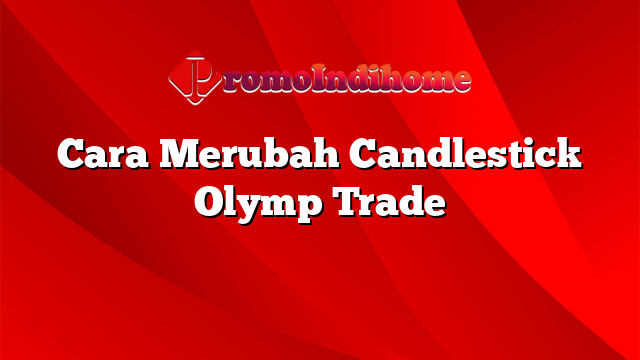 Cara Merubah Candlestick Olymp Trade | PromoIndihome