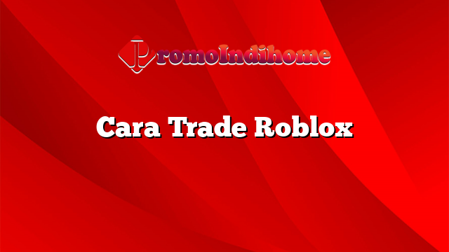 Cara Trade Roblox | PromoIndihome