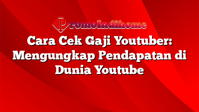 Cara Cek Gaji Youtuber: Mengungkap Pendapatan di Dunia Youtube | PromoIndihome