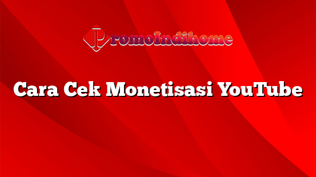 Cara Cek Monetisasi YouTube | PromoIndihome