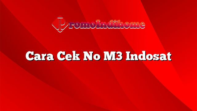 Cara Cek No M3 Indosat | PromoIndihome