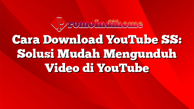 Cara Download YouTube SS: Solusi Mudah Mengunduh Video di YouTube ...