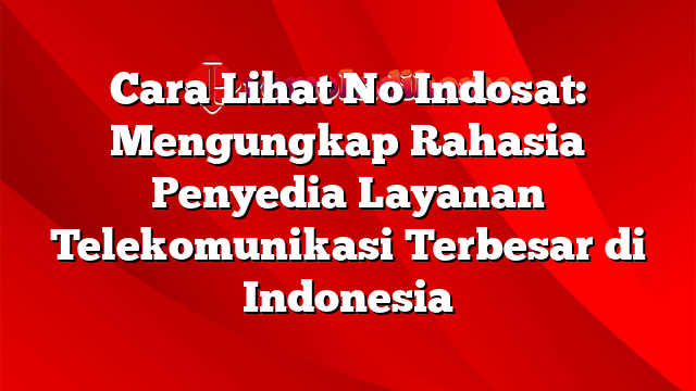 Cara Lihat No Indosat: Mengungkap Rahasia Penyedia Layanan ...