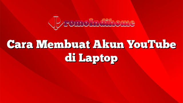 Cara Membuat Akun YouTube di Laptop | PromoIndihome