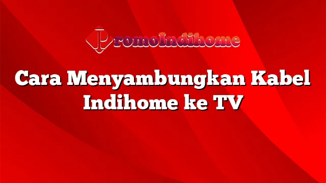 Cara Menyambungkan Kabel Indihome ke TV | PromoIndihome