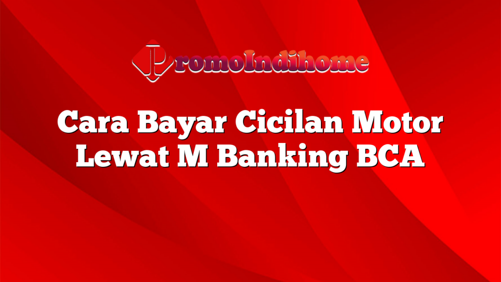 Cara Bayar Cicilan Motor Lewat M Banking BCA | PromoIndihome