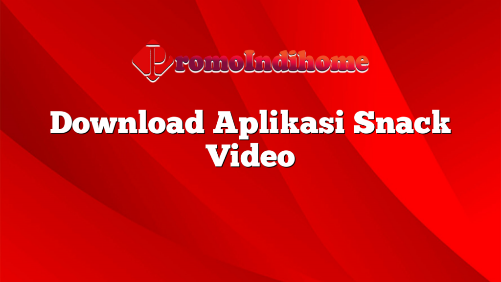 Download Aplikasi Snack Video | PromoIndihome
